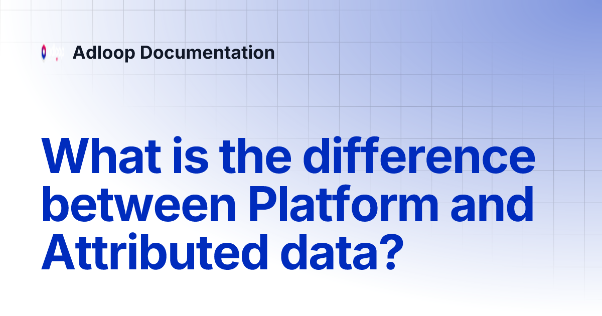 What Is The Difference Between Platform And Attributed Data Adloop Documentation