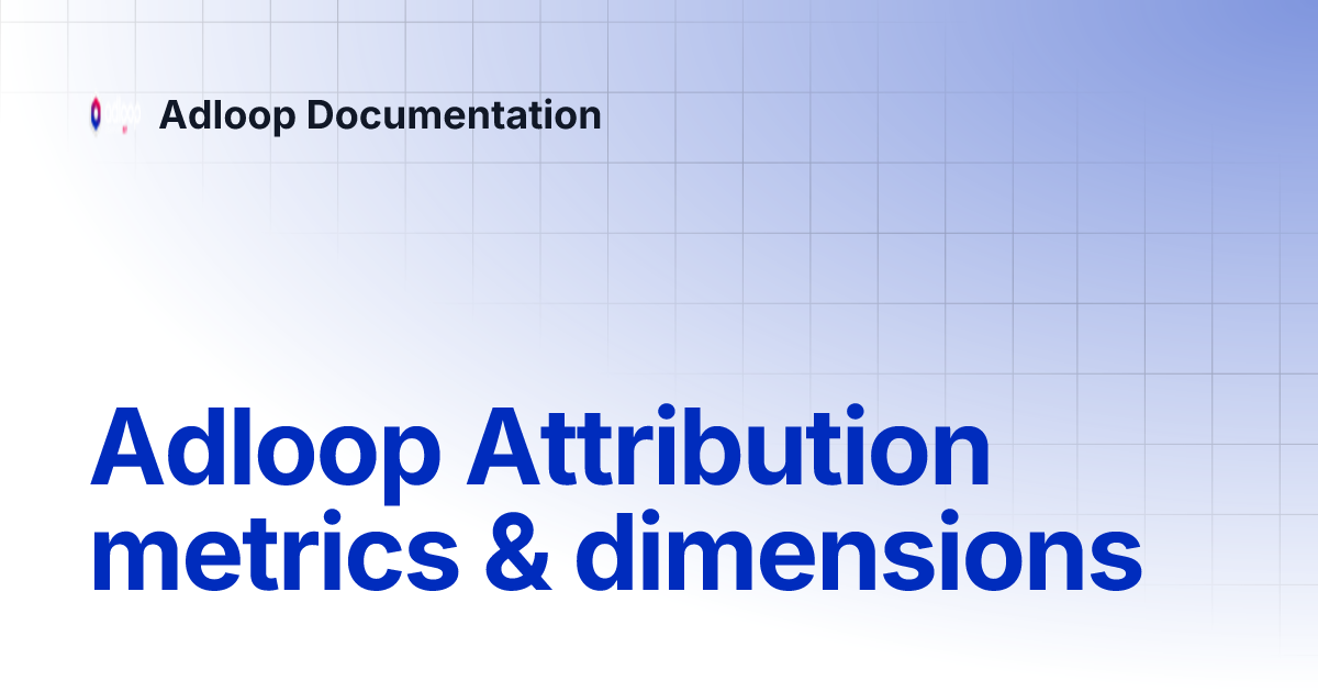 Adloop Attribution Metrics And Dimensions Adloop Documentation