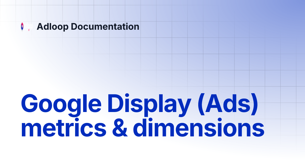 Google Display (Ads) metrics & dimensions | Adloop Documentation
