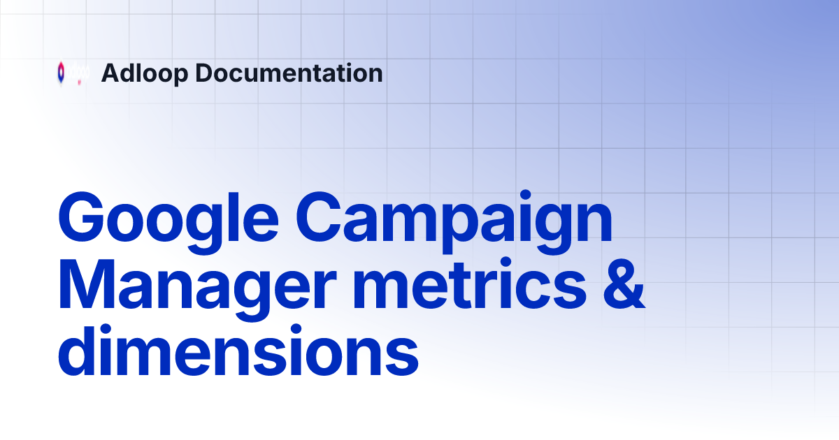 Google Campaign Manager metrics & dimensions | Adloop Documentation