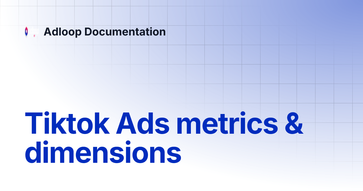 Tiktok Ads Metrics And Dimensions Adloop Documentation