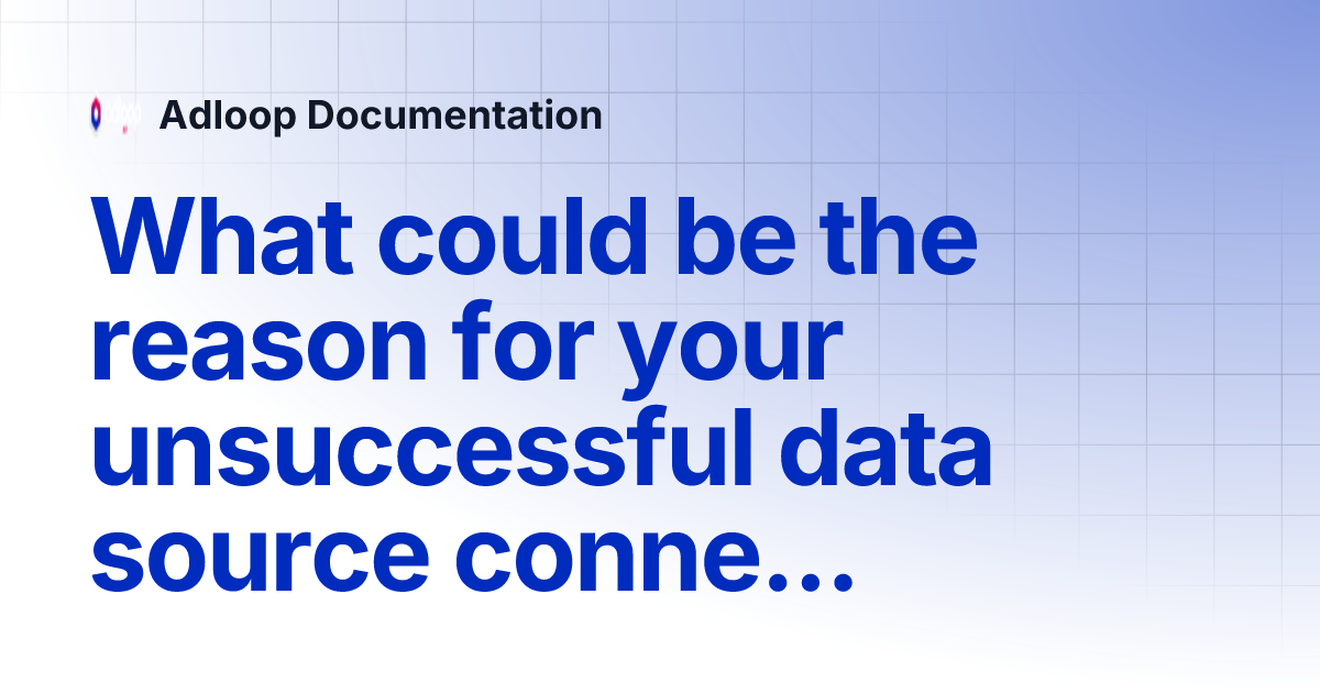 What Could Be The Reason For Your Unsuccessful Data Source Connection Adloop Documentation