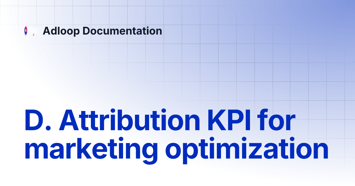 D. Attribution KPI for marketing optimization | Adloop Documentation