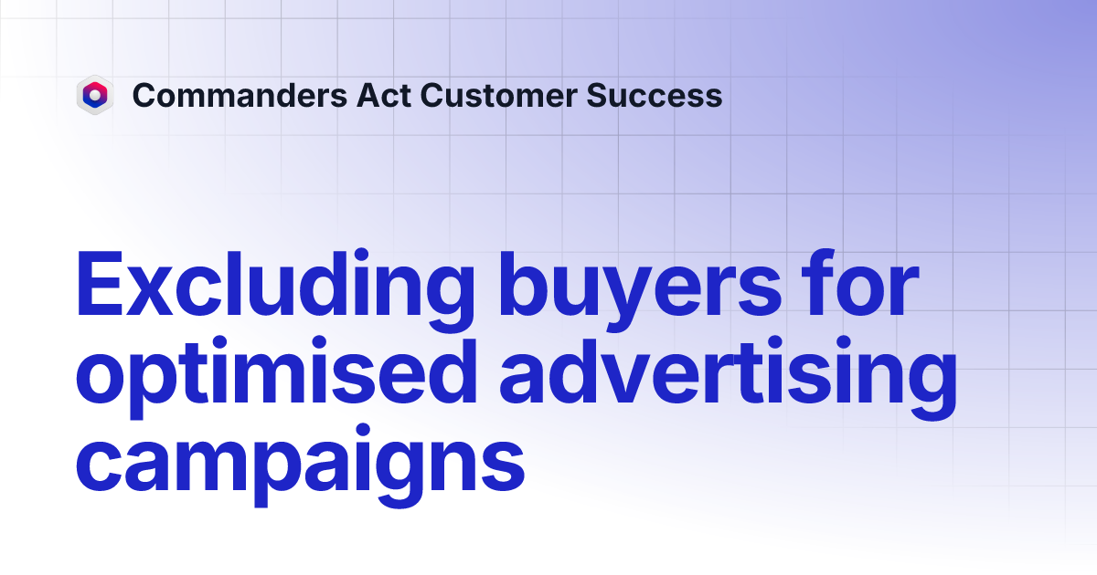 Excluding buyers for optimised advertising campaigns | Commanders Act ...