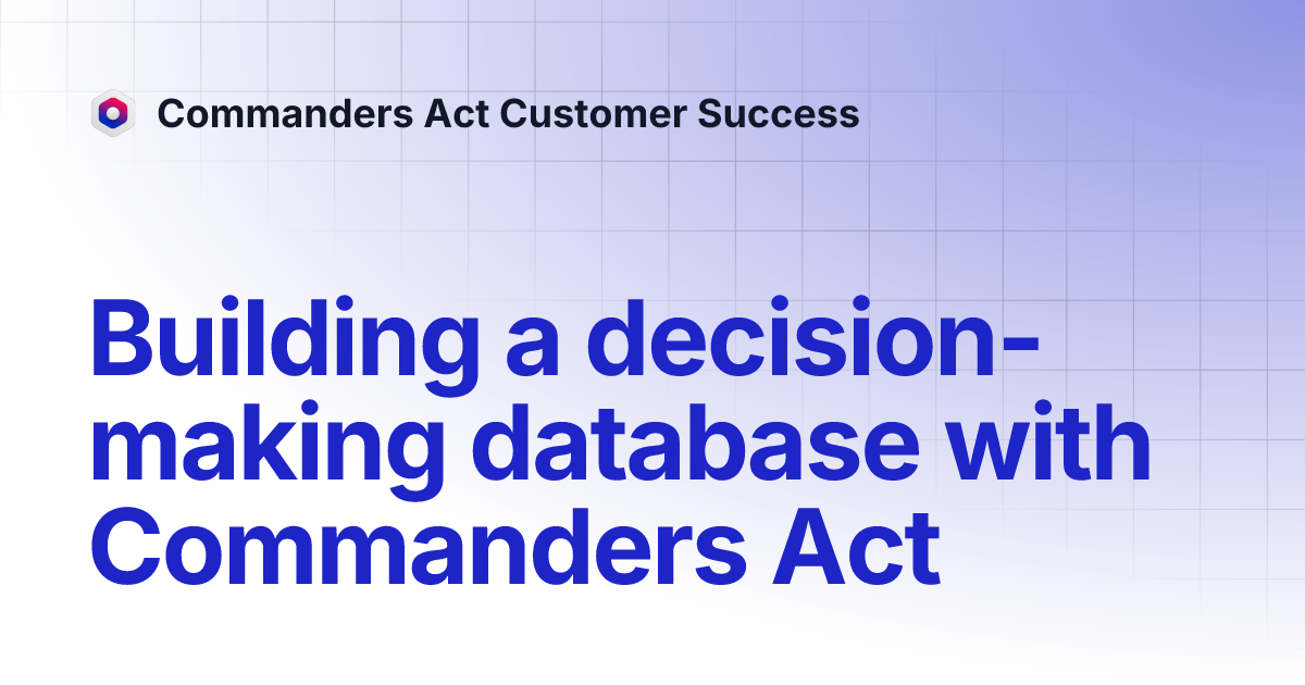 Building a decision-making database with Commanders Act | Commanders Act Customer Success