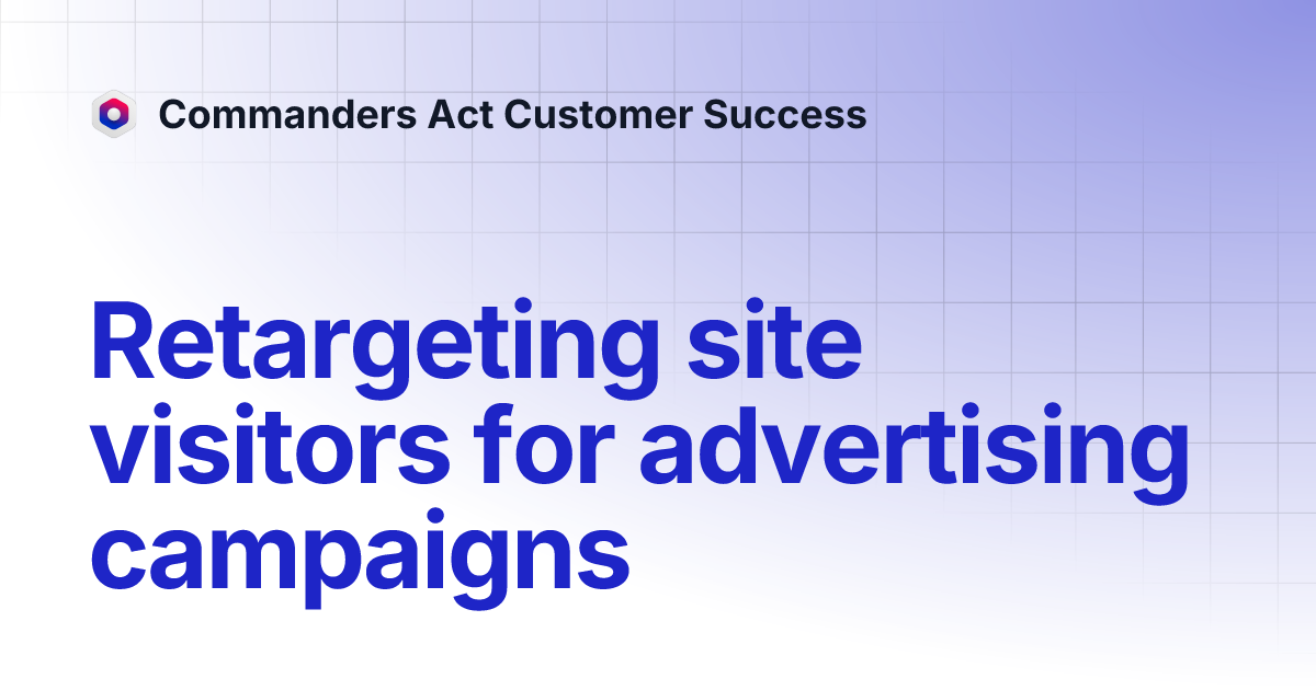 Retargeting site visitors for advertising campaigns | Commanders Act Customer Success